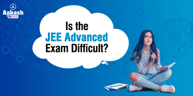 Is JEE Advanced Exam Difficult? - Aakash BYJU'S Blog